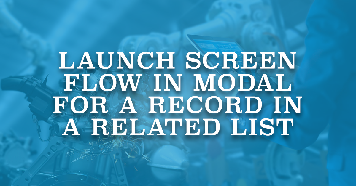 Launch Screen Flow in Modal for a Record in a Related List - Salesforce Time