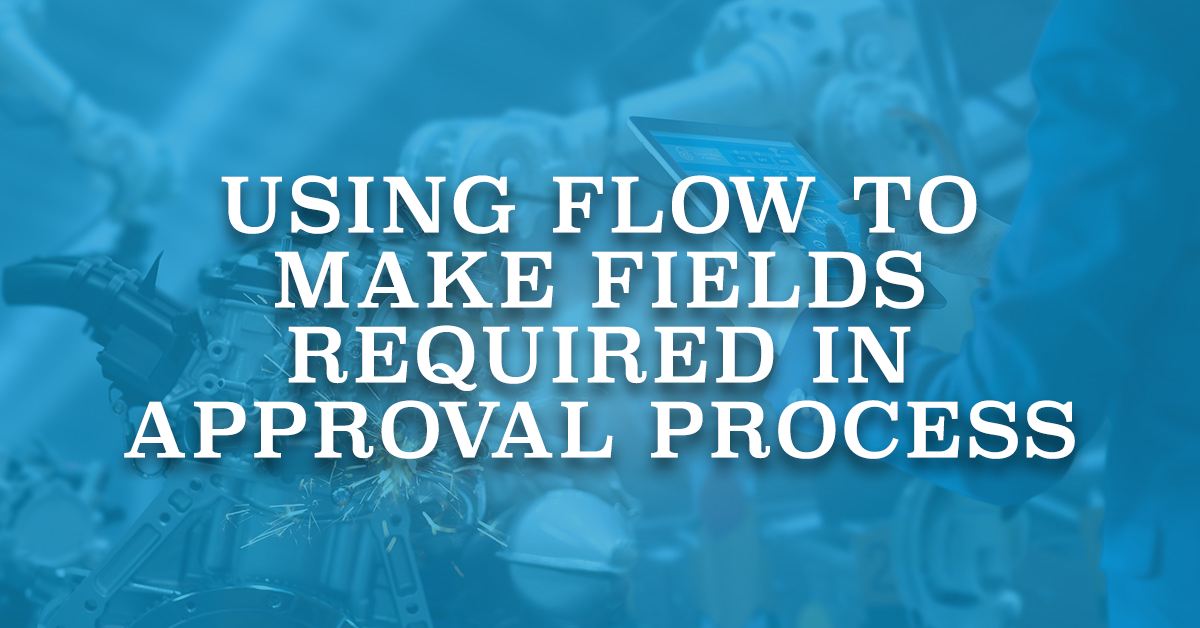 Using Flow to Make Fields Required in Approval Process - Salesforce Time