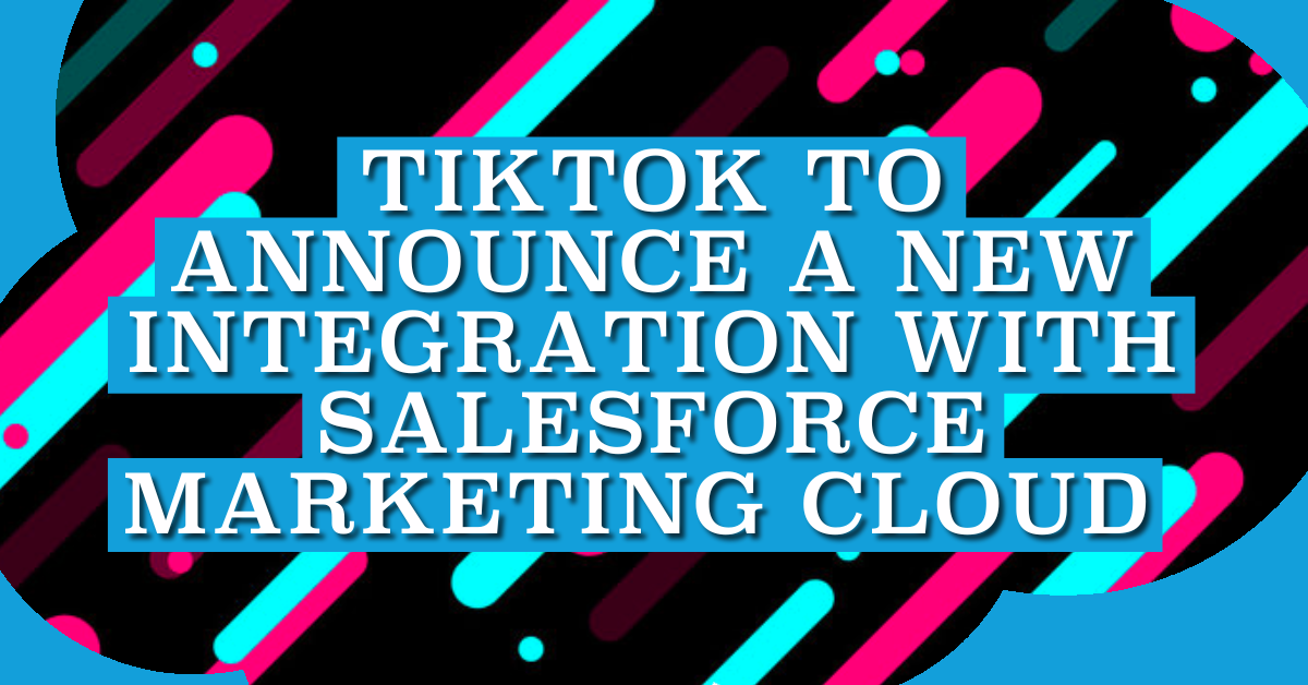 TikTok to Announce a New Integration with Salesforce Marketing Cloud - Salesforce Time
