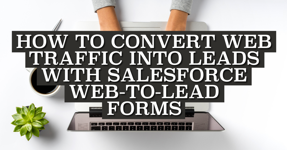 How to Convert Web Traffic Into Leads With Salesforce Web-to-Lead Forms - Salesforce Time