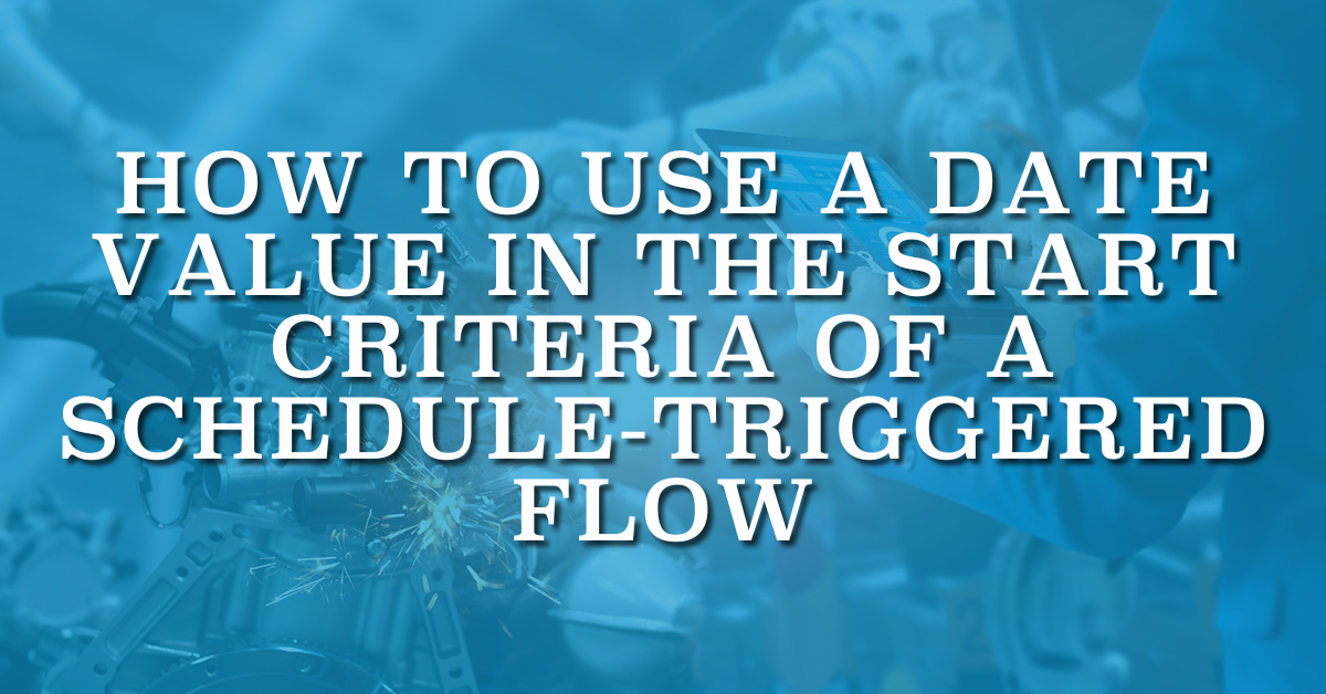 How to Use a Date Field in the Start Criteria of a Schedule-Triggered Flow - Salesforce Time
