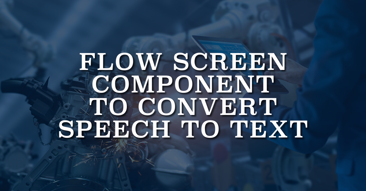 Flow Screen Component to Convert Speech to Text - Salesforce Time